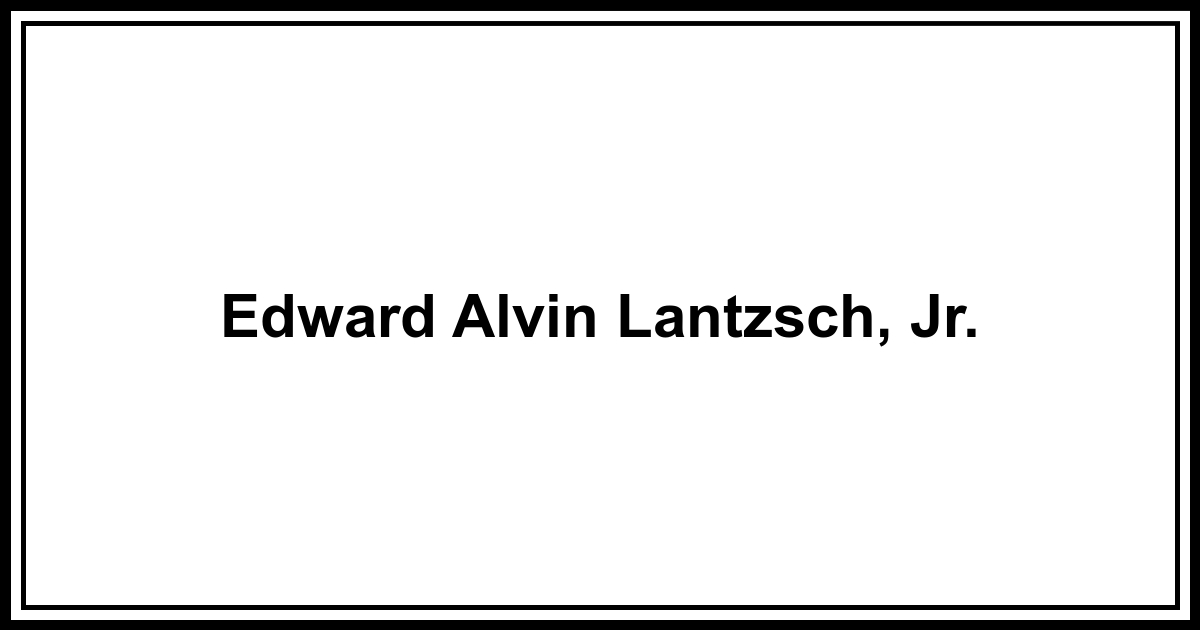Obituary: Edward Alvin Lantzsch, Jr.