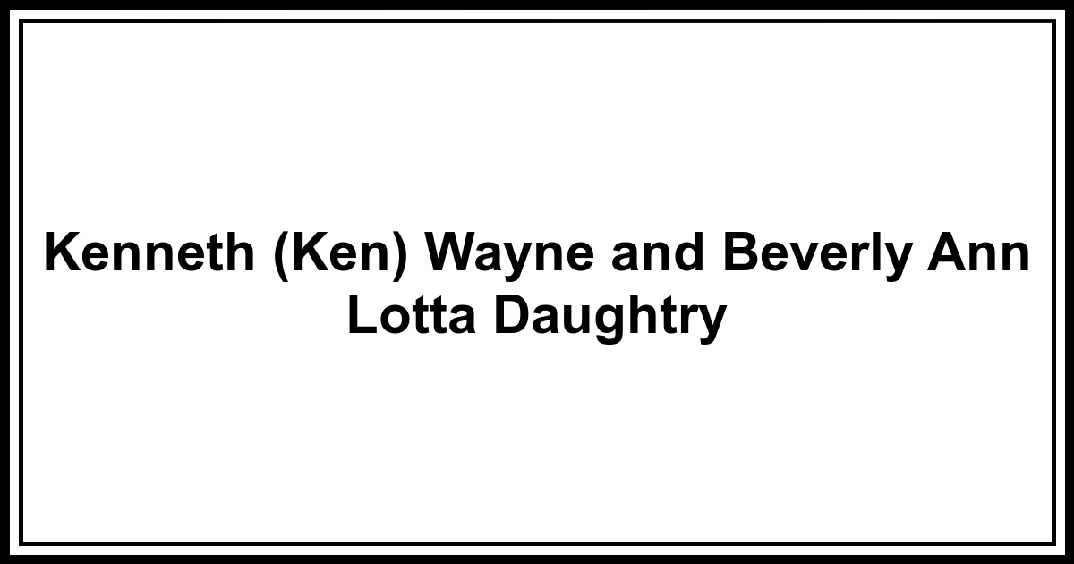 Obituary: Kenneth (Ken) Wayne and Beverly Ann Lotta Daughtry